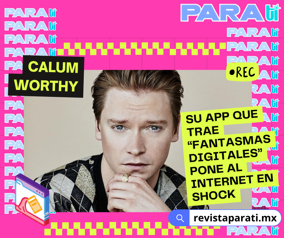 LA APP DE CALUM WORTHY QUE TRAE “FANTASMAS DIGITALES” Y TIENE A INTERNET EN SHOCK – revistaparati.mx
